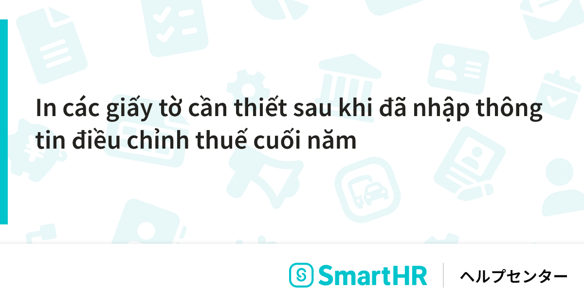 In các giấy tờ cần thiết sau khi đã nhập thông tin điều chỉnh thuế cuối năm｜SmartHR