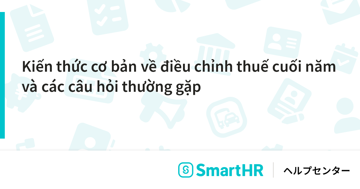 Kiến thức cơ bản về điều chỉnh thuế cuối năm và các câu hỏi thường gặp｜SmartHR