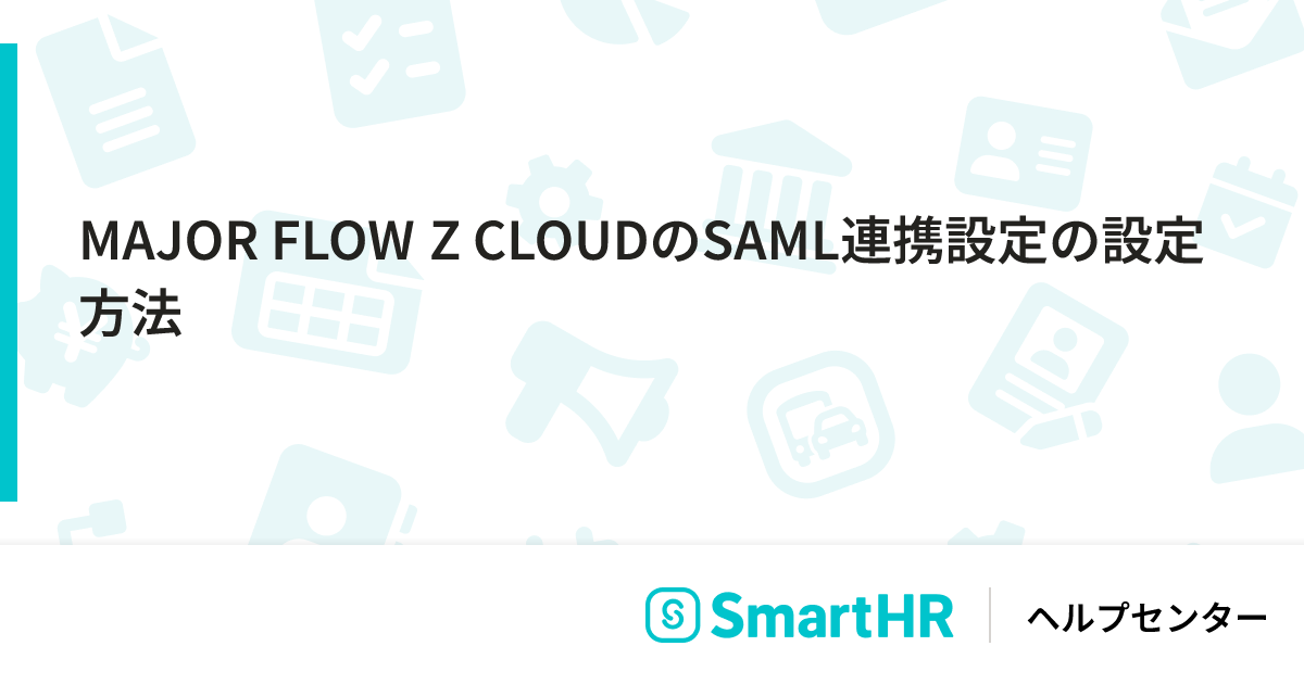 MAJOR FLOW Z CLOUDのSAML連携設定の設定方法｜SmartHR