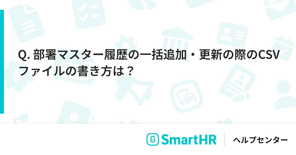 Q. 部署マスター履歴の一括追加・更新の際のCSVファイルの書き方は？｜SmartHR