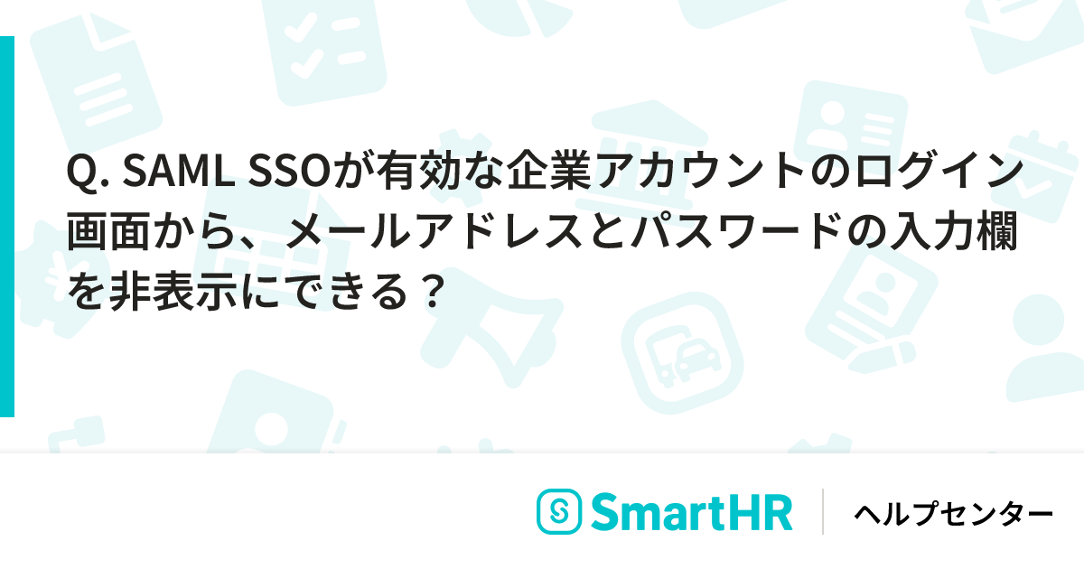 Q. SAML SSOが有効な企業アカウントのログイン画面から、メールアドレスとパスワードの入力欄を非表示にできる？｜SmartHR
