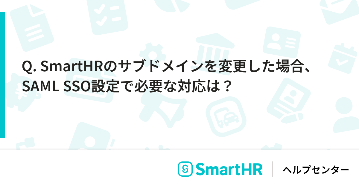 Q. SmartHRのサブドメインを変更した場合、SAML SSO設定で必要な対応は？｜SmartHR