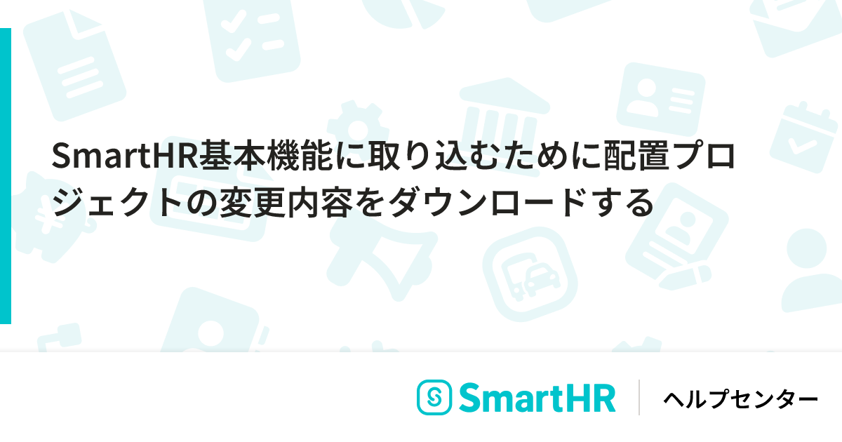 SmartHR基本機能に取り込むために配置プロジェクトの変更内容をダウンロードする｜SmartHR