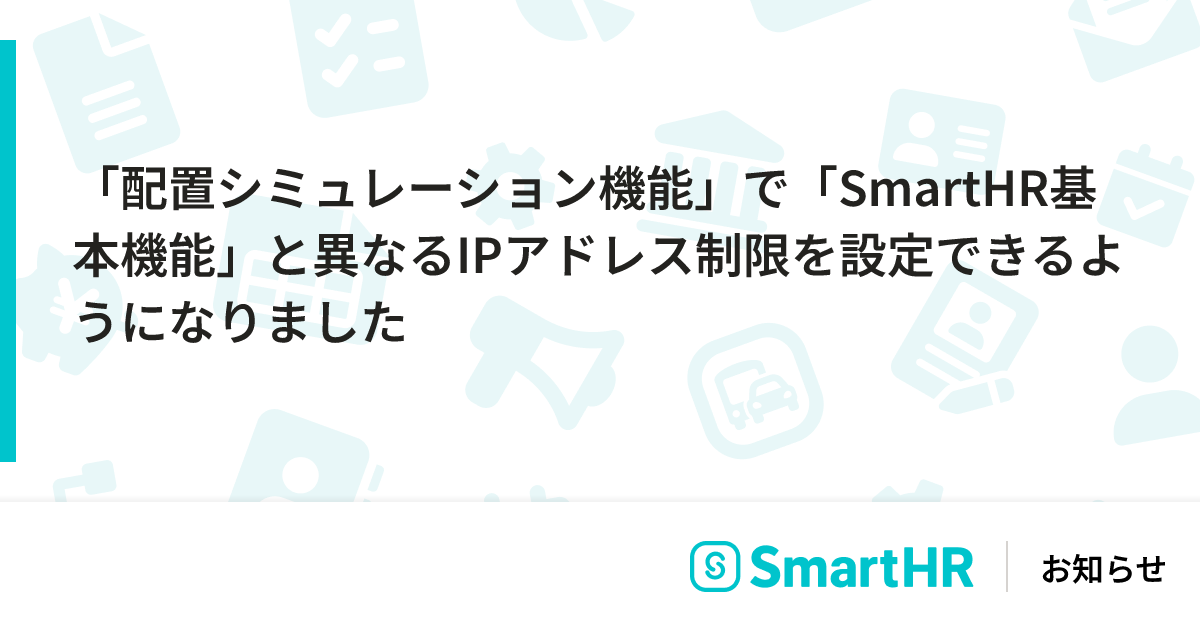 「配置シミュレーション機能」で「SmartHR基本機能」と異なるIPアドレス制限を設定できるようになりました｜お知らせ｜SmartHR
