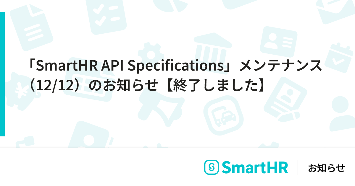 「SmartHR API Specifications」メンテナンス（12/12）のお知らせ【終了しました】｜お知らせ｜SmartHR