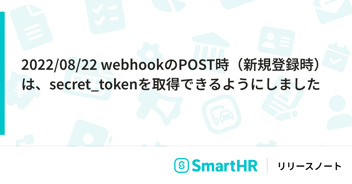 2022/08/22 webhookのPOST時（新規登録時）は、secret_tokenを取得できるようにしました｜SmartHR