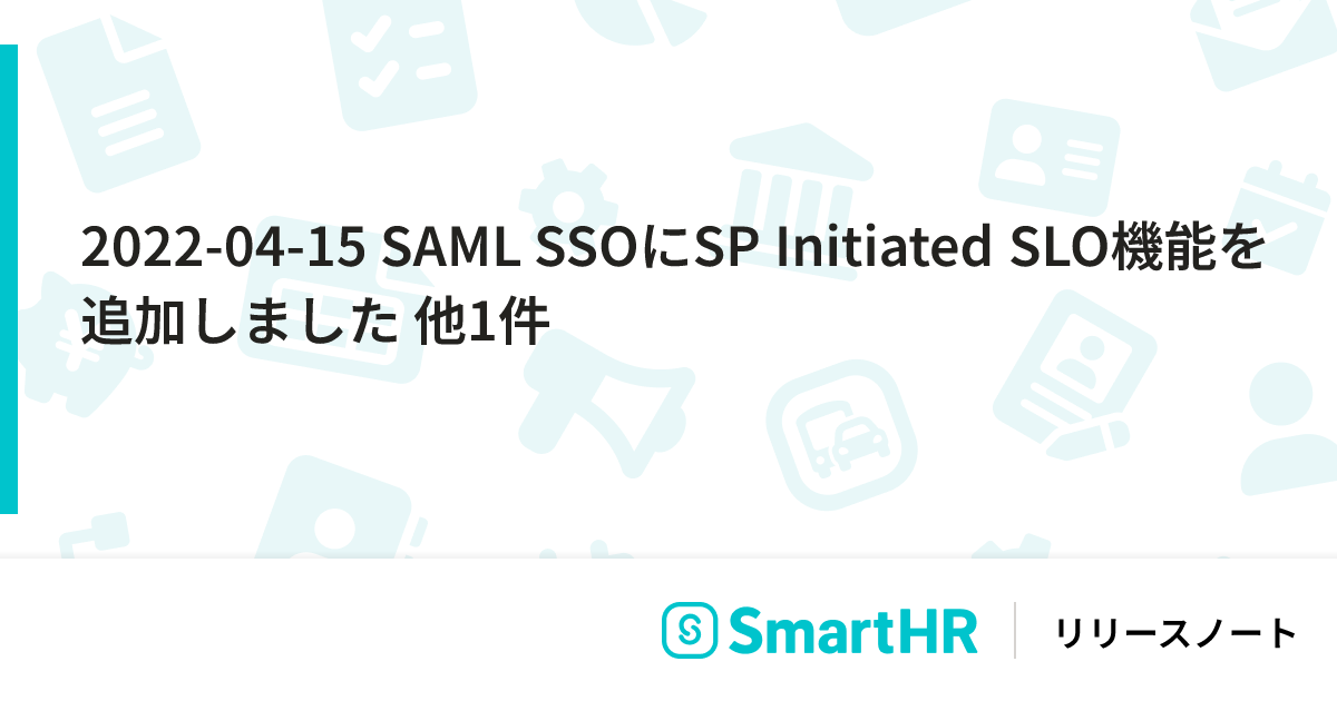 2022-04-15 SAML SSOにSP Initiated SLO機能を追加しました 他1件｜SmartHR