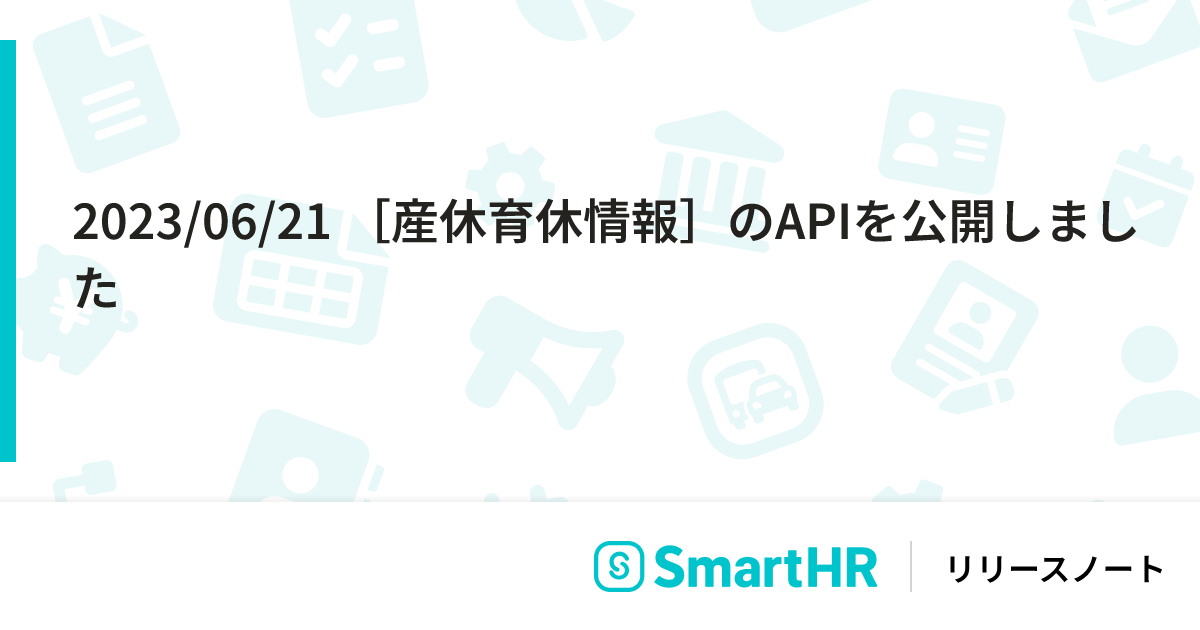 2023/06/21 [産休育休情報]のAPIを公開しました｜SmartHR