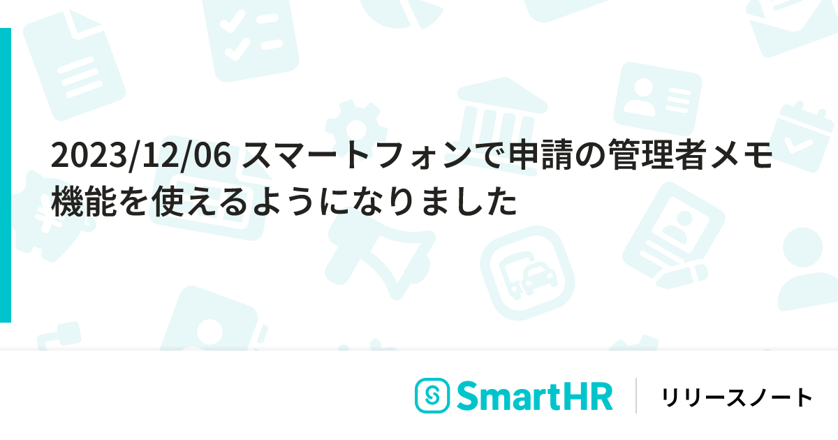 2023/12/06 スマートフォンで申請の管理者メモ機能を使えるようになりました｜SmartHR