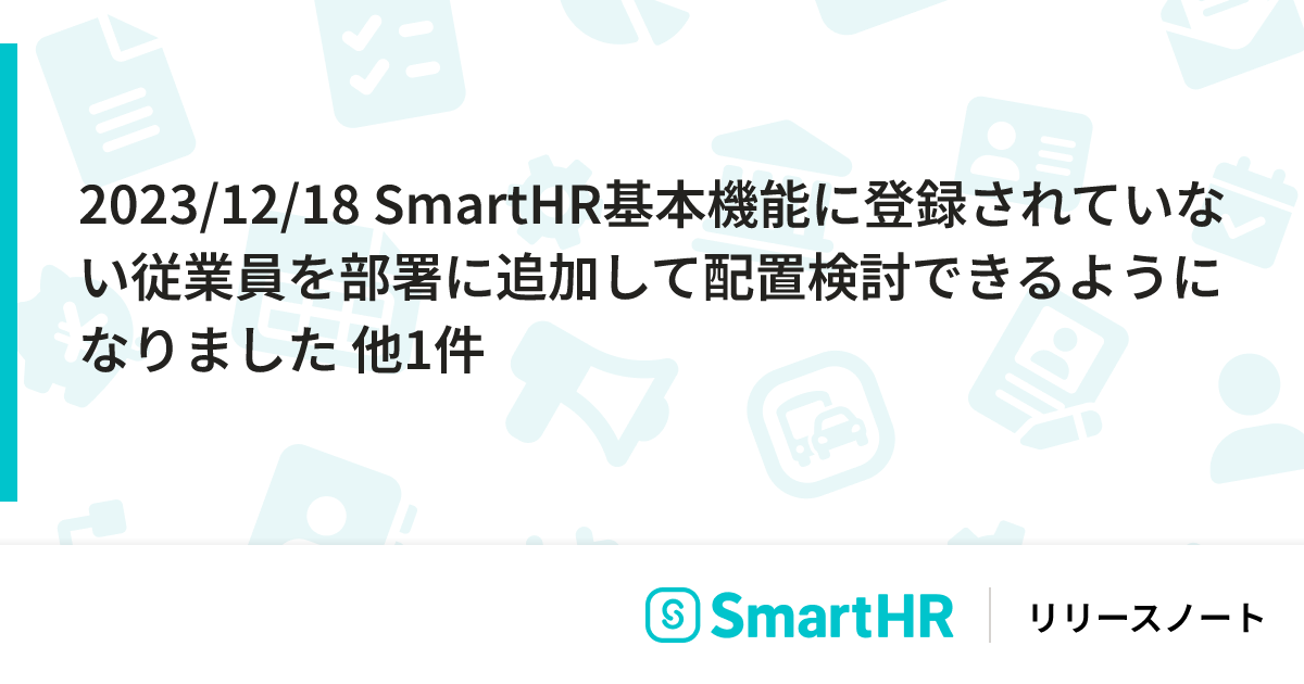 2023/12/18 SmartHR基本機能に登録されていない従業員を部署に追加して配置検討できるようになりました 他1件｜SmartHR