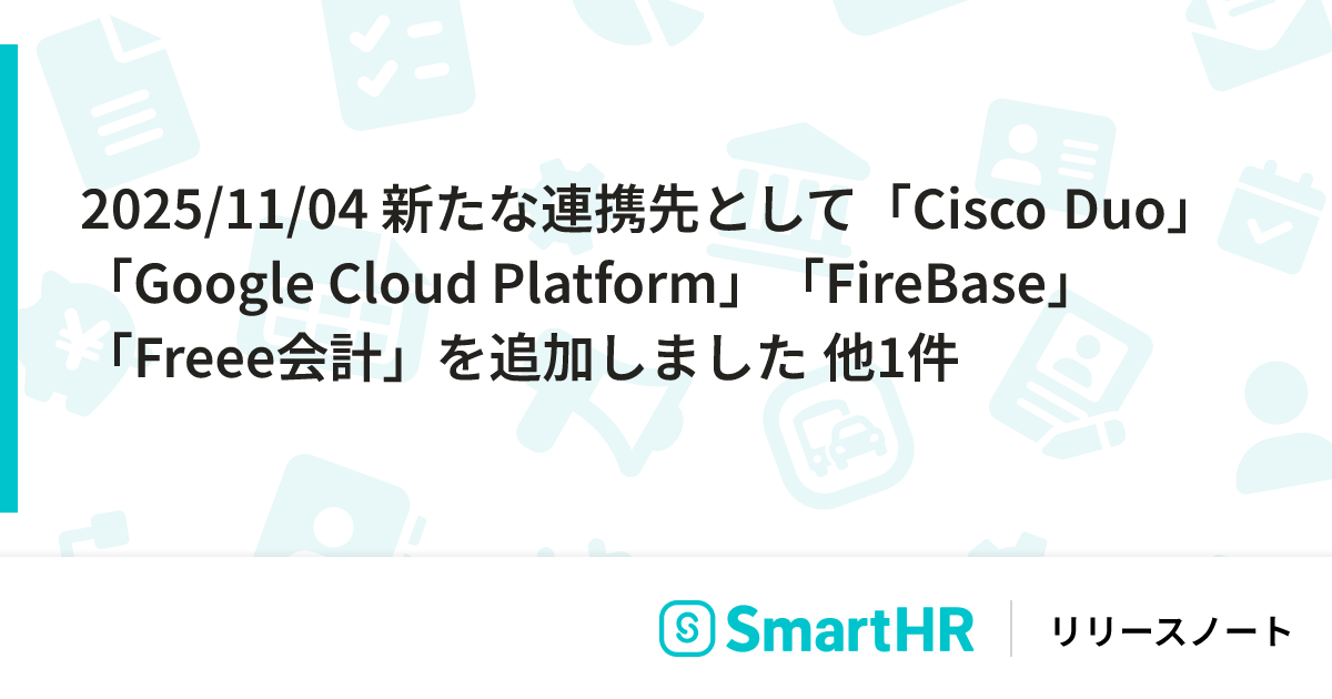 2025/11/04 新たな連携先として「Cisco Duo」「Google Cloud Platform」「Firebase」「freee会計」を追加しました 他1件｜SmartHR